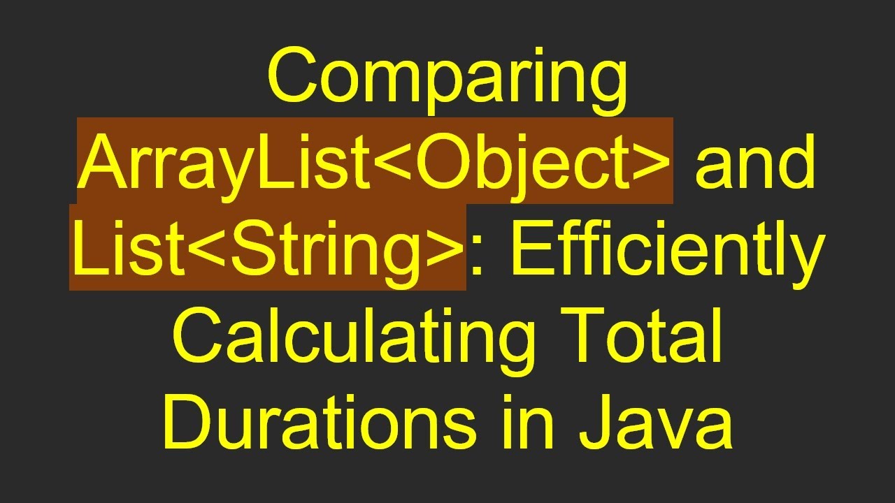 Comparing ArrayList Object and List String : Efficiently Calculating Total Durations in Java ...