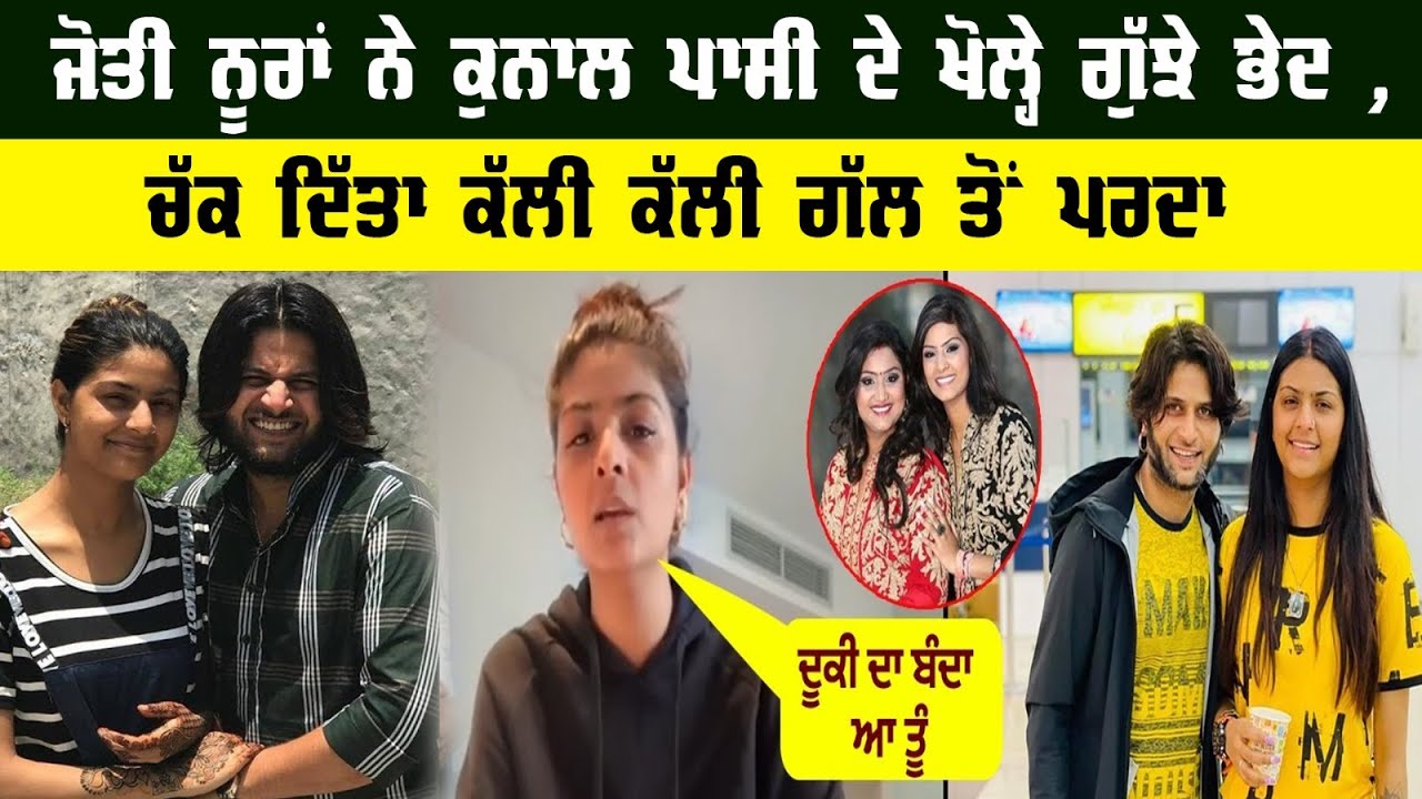 jyoti nooran ਨੇ kunal passi ਦੇ ਖੋਲ੍ਹੇ ਗੁੱਝੇ ਭੇਦ , ਚੱਕ ਦਿੱਤਾ ਕੱਲੀ ਕੱਲੀ ...