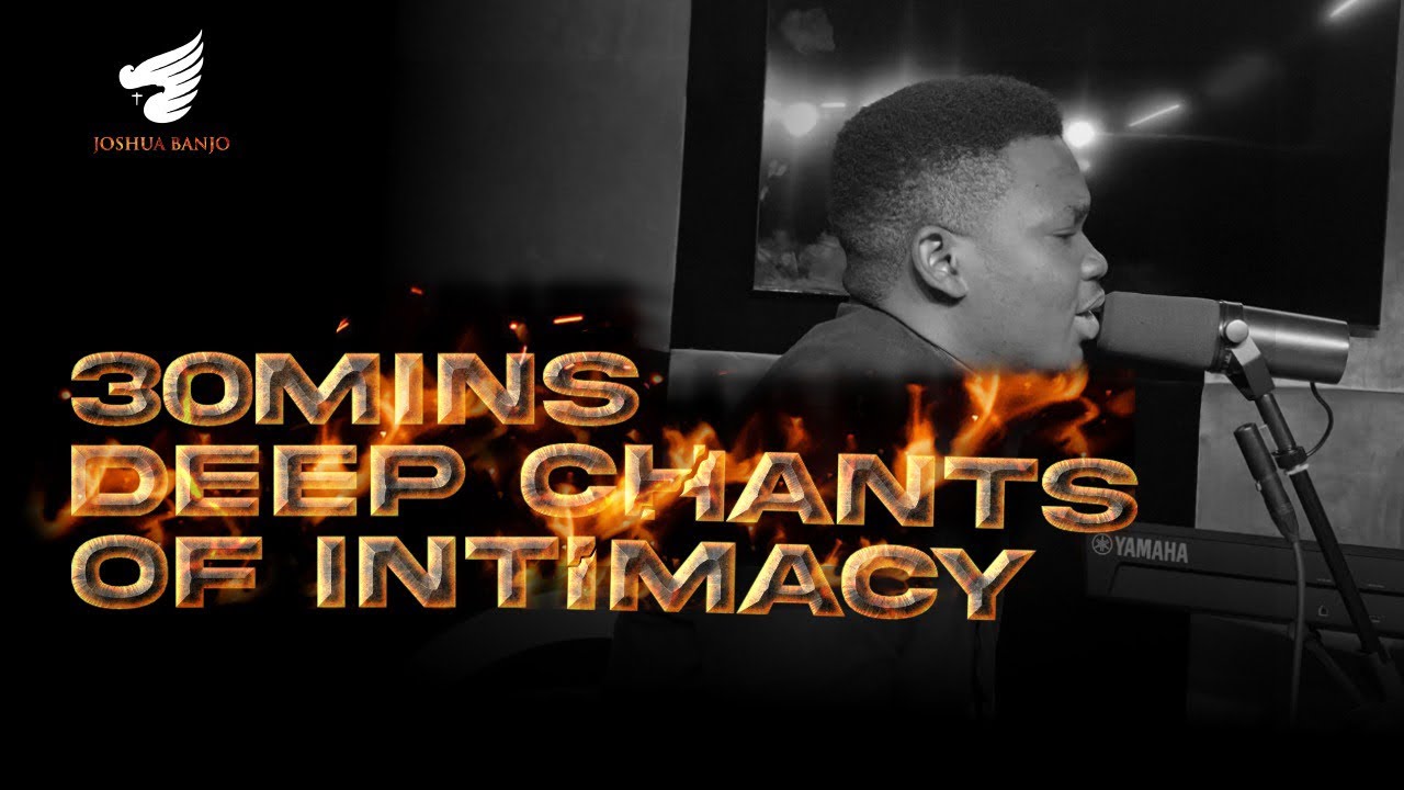 30 Minutes Deep Soaking Worship | Chants of Intimacy | Joshua Banjo ...