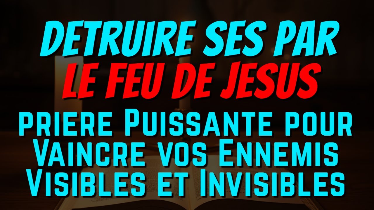 Seigneur, Détruis les Ennemis visibles et Invisibles par le Feu de ...