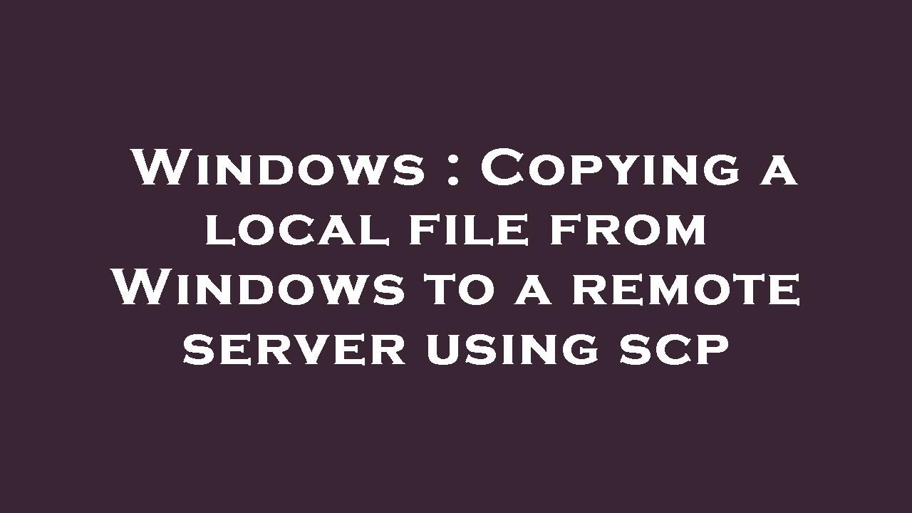 Windows Copying A Local File From Windows To A Remote Server Using windows-copying-a-local-file-from-windows-to-a-remote-server-using