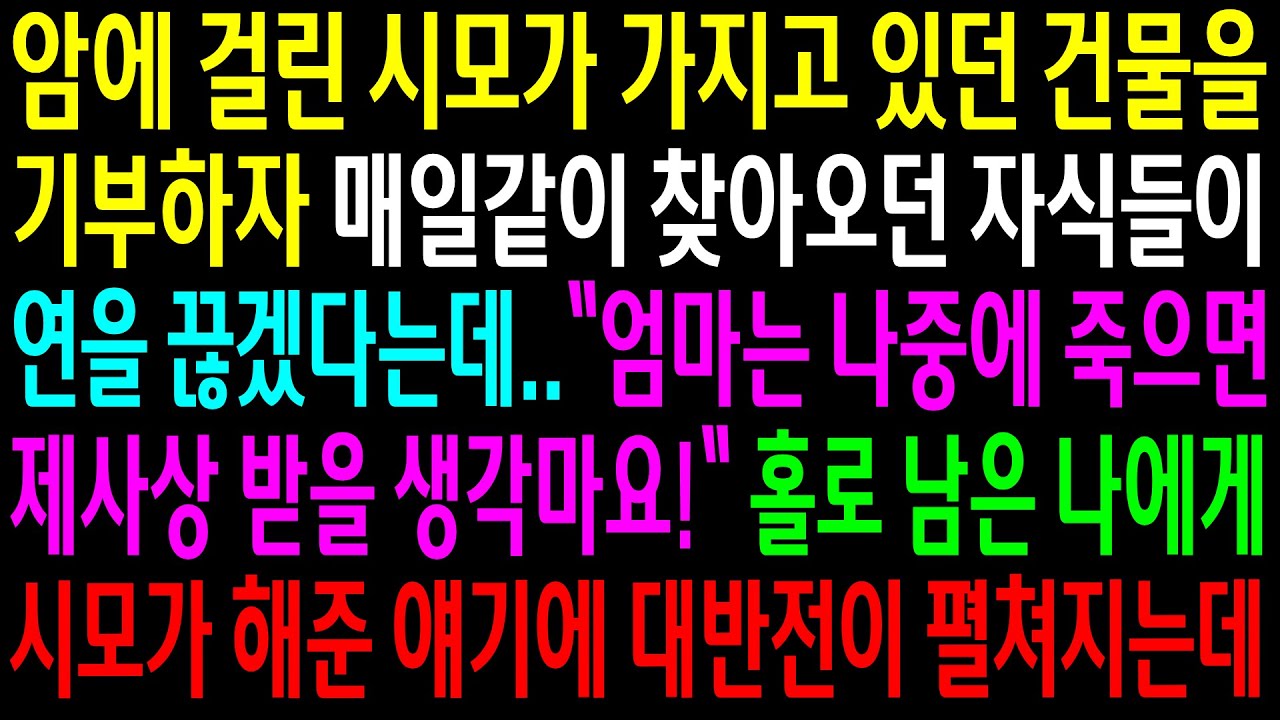 실화사연암에 걸린 시모가 가지고 있던 건물을 기부하자 매일같이 찾아오던 자식들이 연을 끊겠다는데홀로 남은 나에게 시모가 해준 얘기에 신청사연 사이다썰 사연