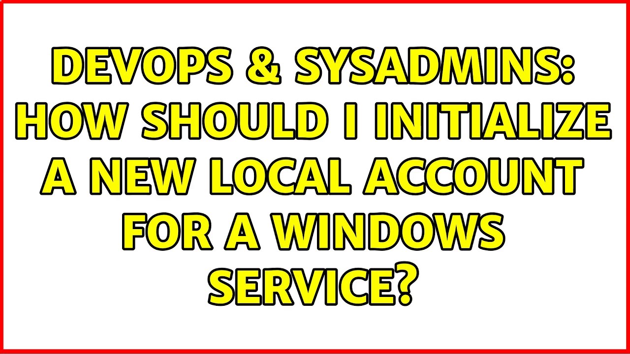 Devops And Sysadmins How Should I Initialize A New Local Account For A Windows Service Youtube
