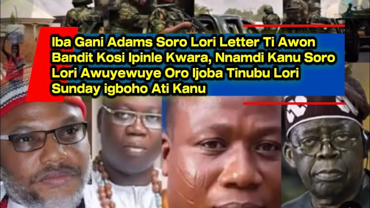Iba Gani Adams Soro Lori Letter Ti Awon Bandit Kosi Kwara, Nnamdi Kanu ...
