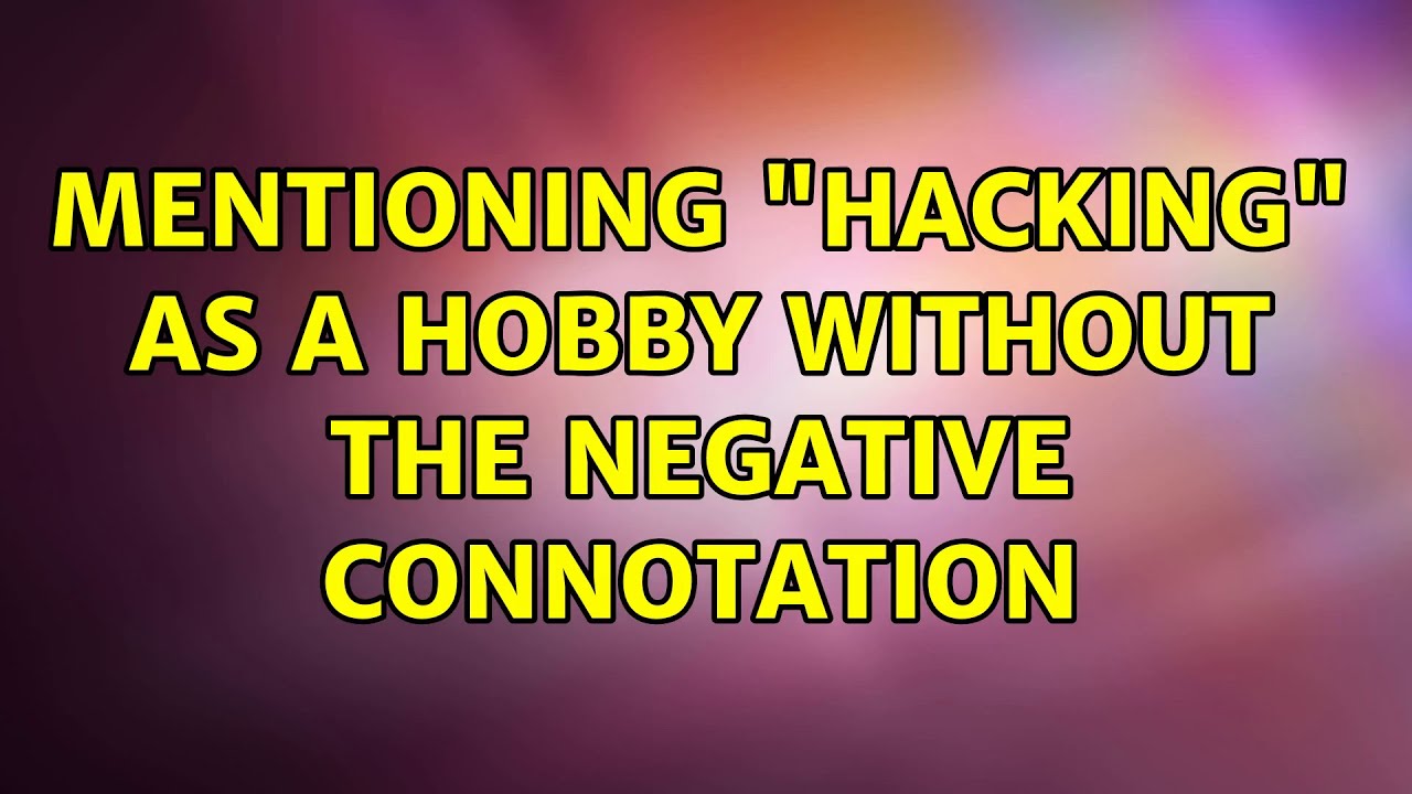 Mentioning "hacking" as a hobby without the negative connotation (3 ...