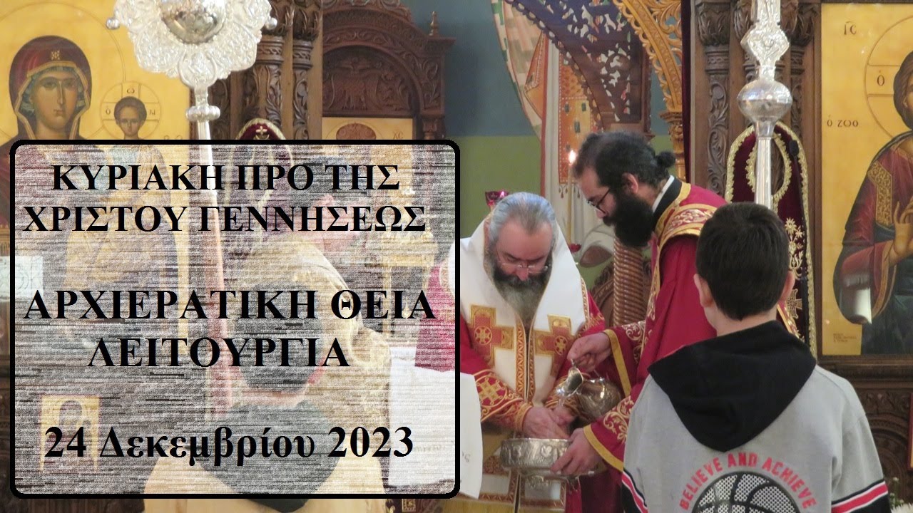 ΚΥΡΙΑΚΗ ΠΡΟ ΤΗΣ ΧΡΙΣΤΟΥ ΓΕΝΝΗΣΕΩΣ | Όρθρος και Θεία Λειτουργία | 24 ...