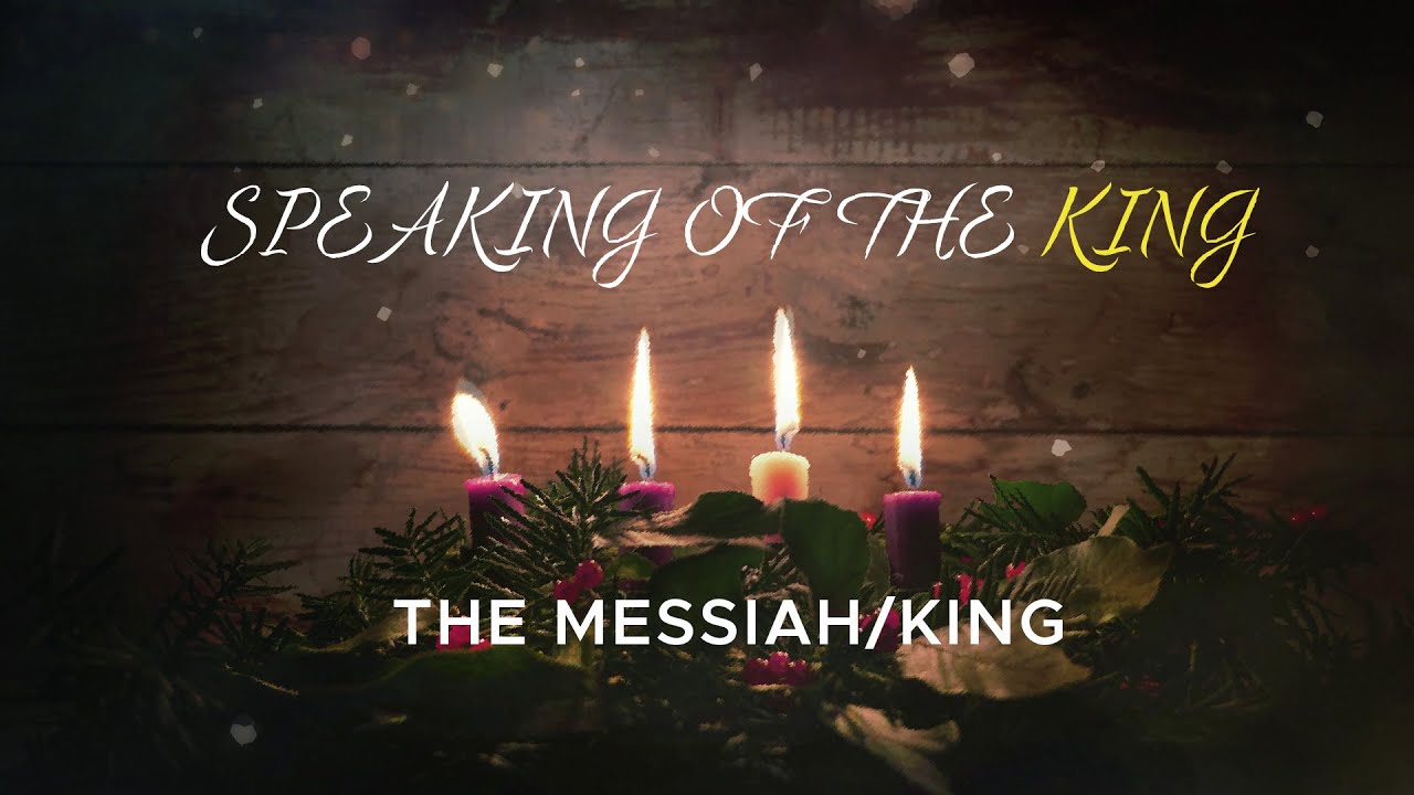 The Messiah/King | Speaking of the King - Week 3 | December 11, 2022 ...