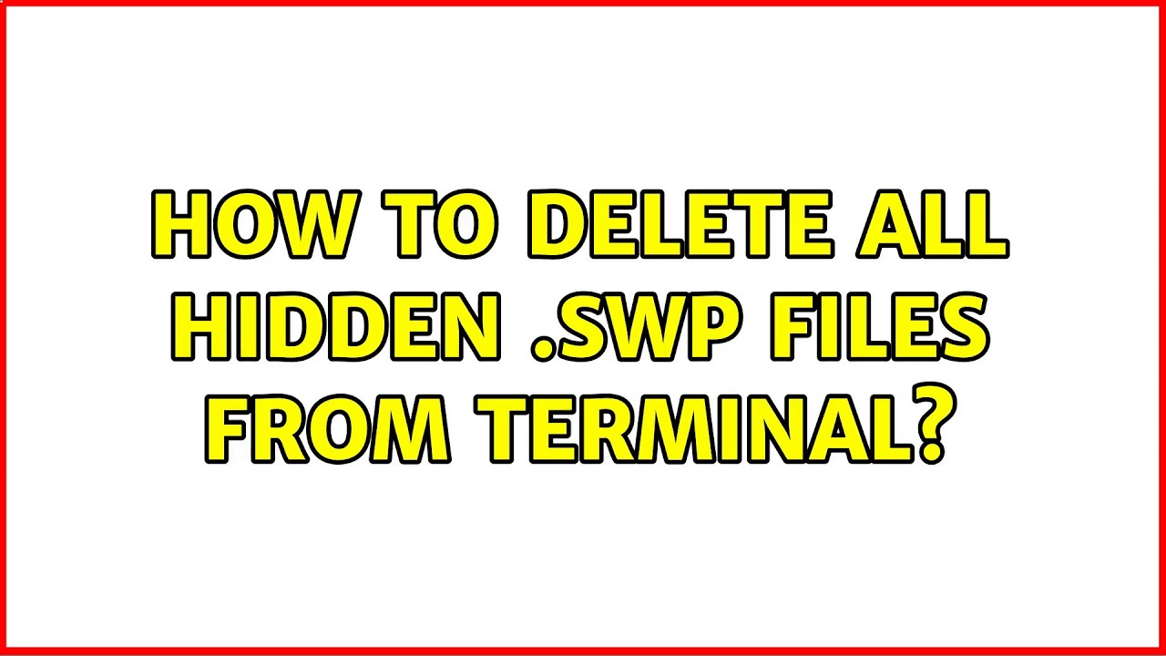How to delete all hidden .swp files from terminal? (3 Solutions ...