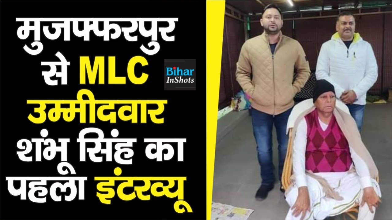 Muzaffarpur MLC उम्मीदवार Shambhu Singh का पहला Interview, सब कुछ बताया | Bihar Inshots - YouTube