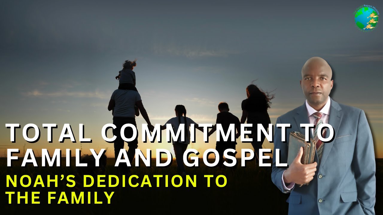 Total Commitment to family and Gospel || Noah’s Dedication to the family|| Elder Kudzai ...