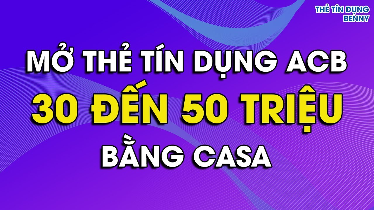 MỞ THẺ TÍN DỤNG ACB 30 ĐẾN 50TR BẰNG CASA - YouTube