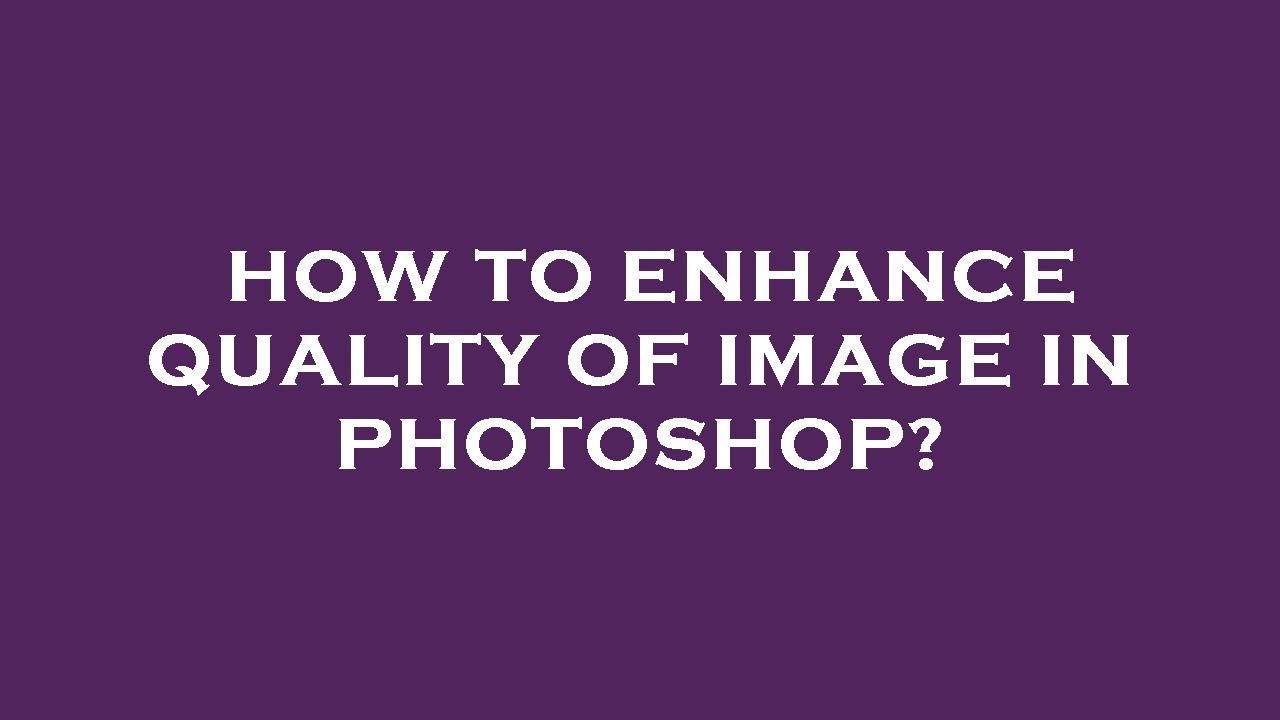 How To Enhance Quality Of Image In Photoshop YouTube How To Enhance Quality Of Image In Photoshop YouTube