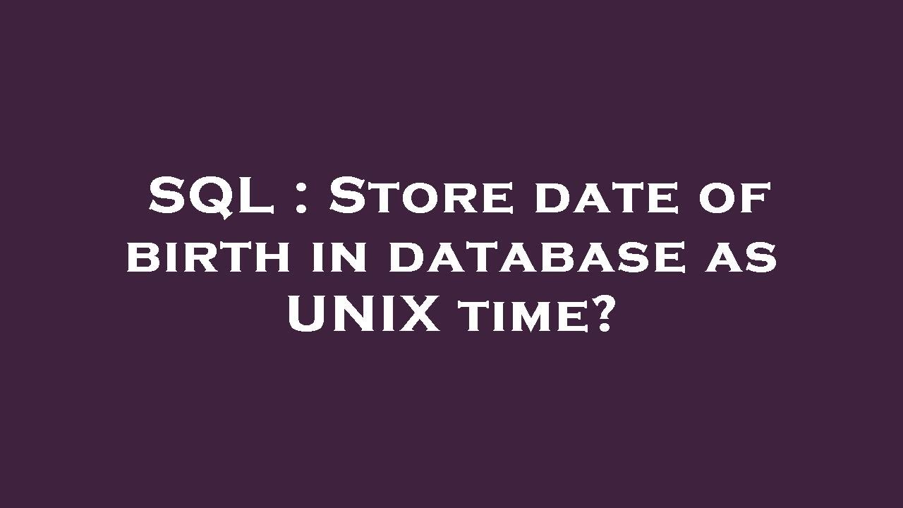 SQL Store Date Of Birth In Database As UNIX Time YouTube SQL Store Date Of Birth In Database As UNIX Time YouTube