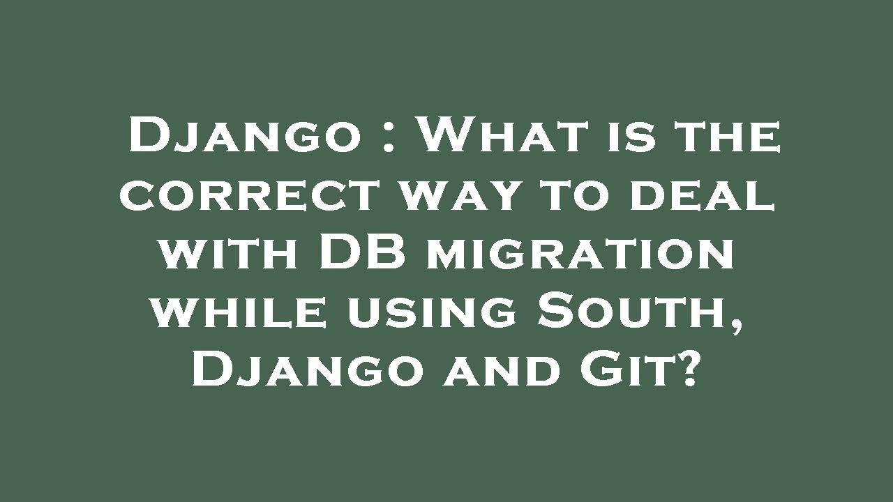 Django What Is The Correct Way To Deal With Db Migration While Using 7601