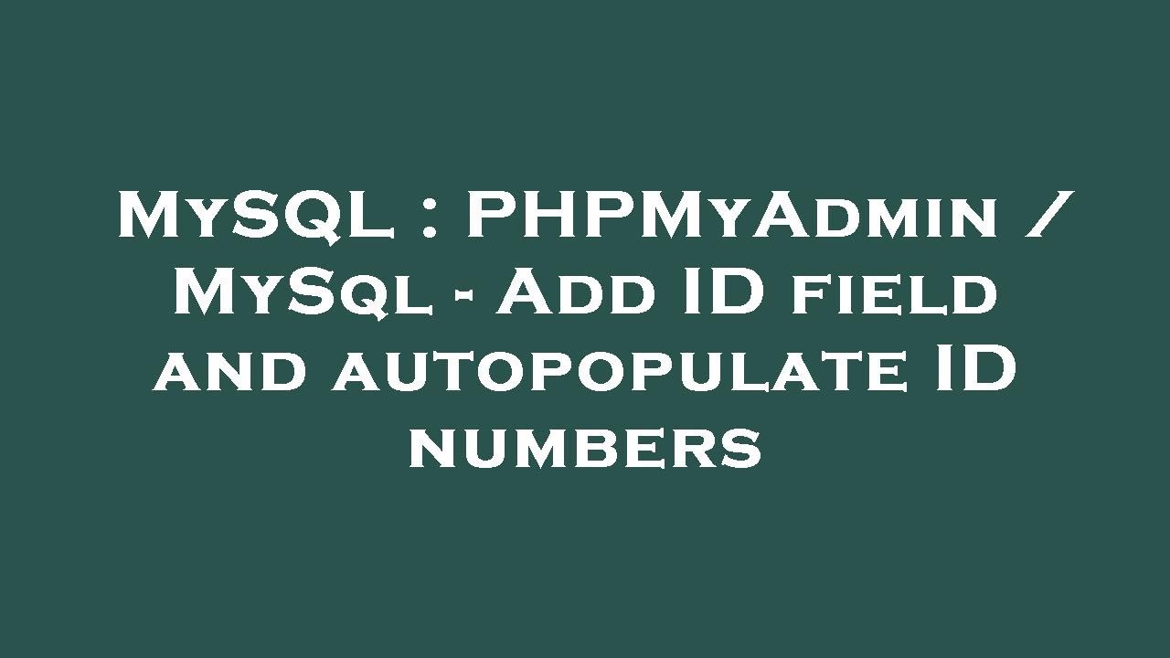 MySQL : PHPMyAdmin / MySql - Add ID field and autopopulate ID numbers ... MySQL : PHPMyAdmin / MySql - Add ID field and autopopulate ID numbers ...