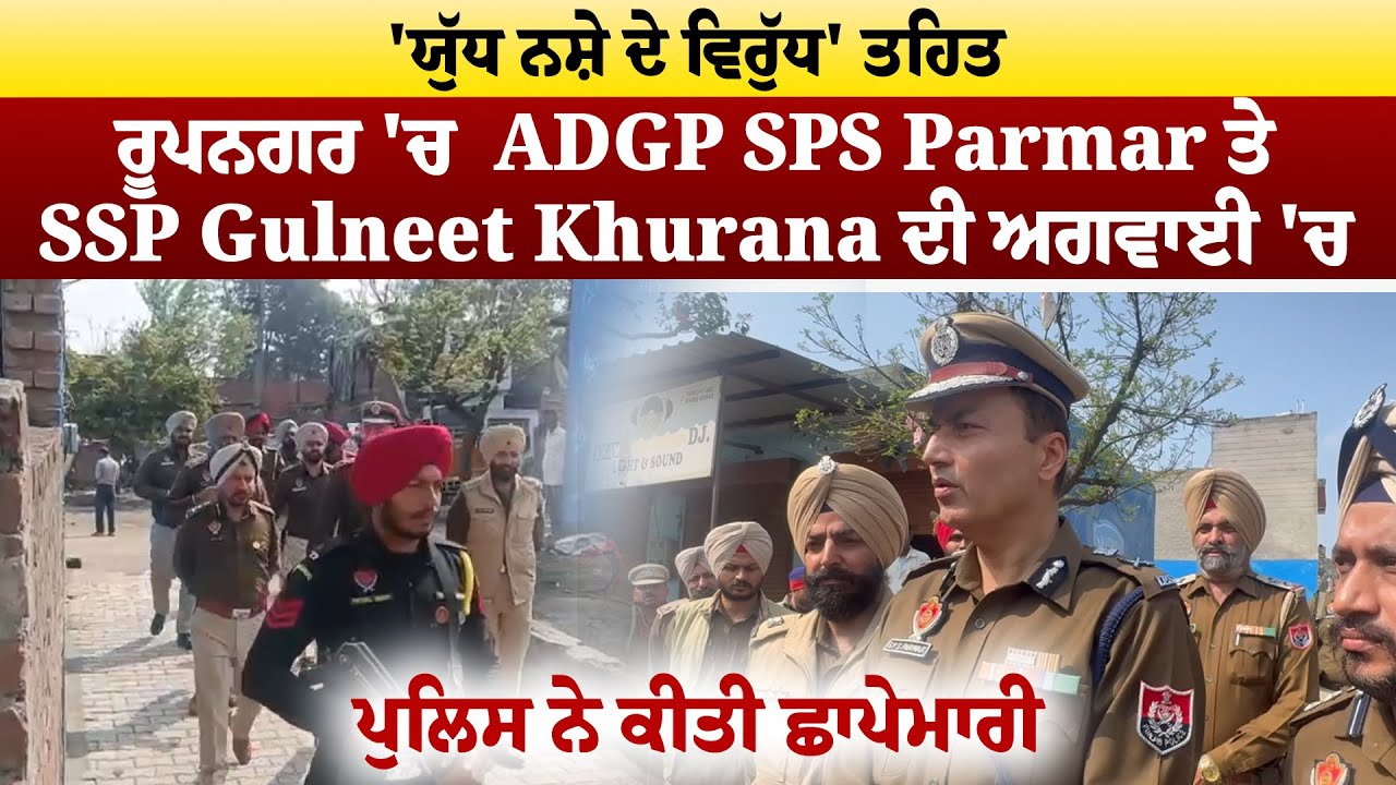 'ਯੁੱਧ ਨਸ਼ੇ ਦੇ ਵਿਰੁੱਧ' ਤਹਿਤ ਰੂਪਨਗਰ 'ਚ ADGP SPS Parmar ਤੇ SSP Gulneet ...