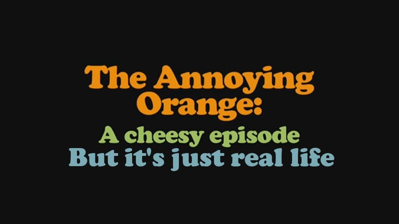 Annoying Orange - A Cheesy Episode but It's Just Real Life - YouTube