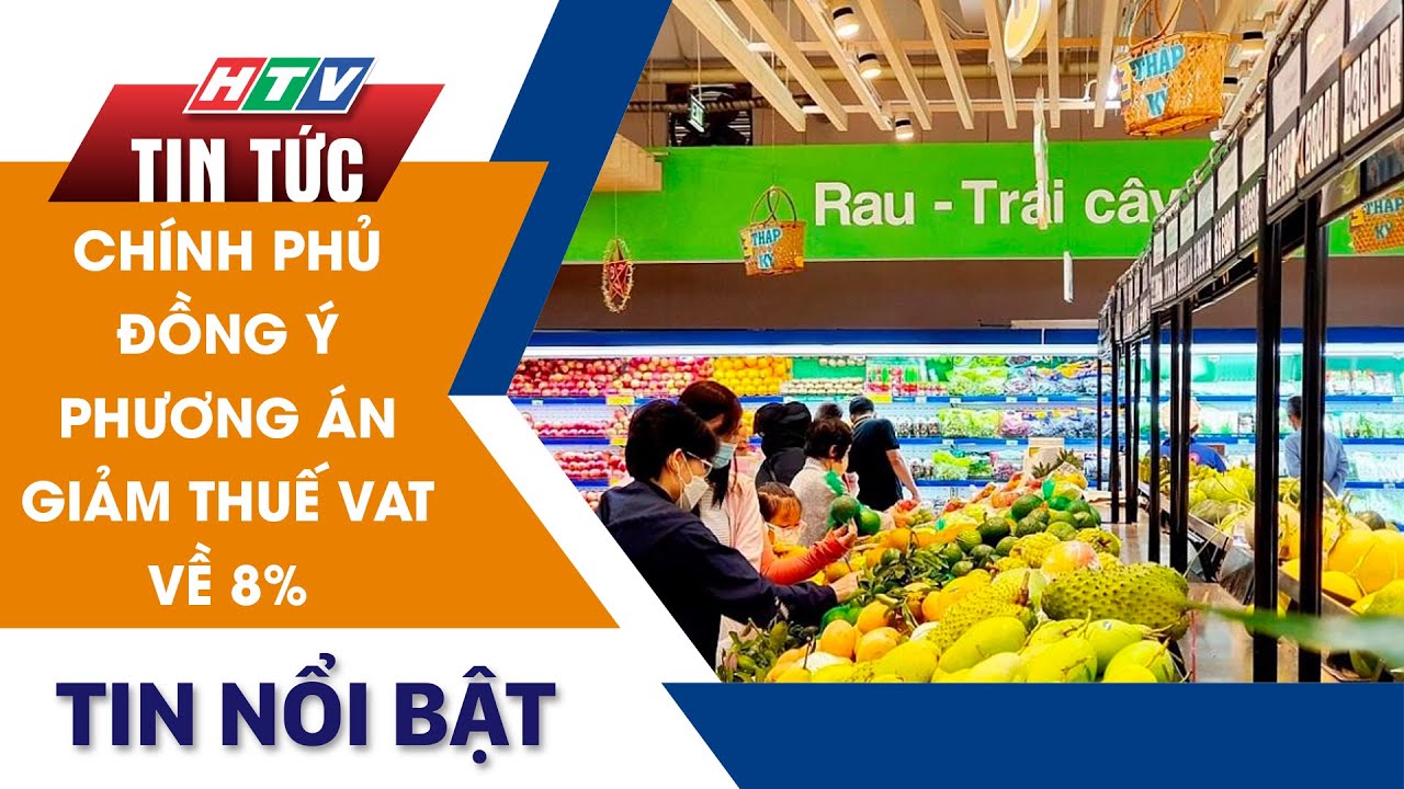 CHÍNH PHỦ ĐỒNG Ý PHƯƠNG ÁN GIẢM THUẾ VAT VỀ 8% | HTV TIN TỨC - YouTube
