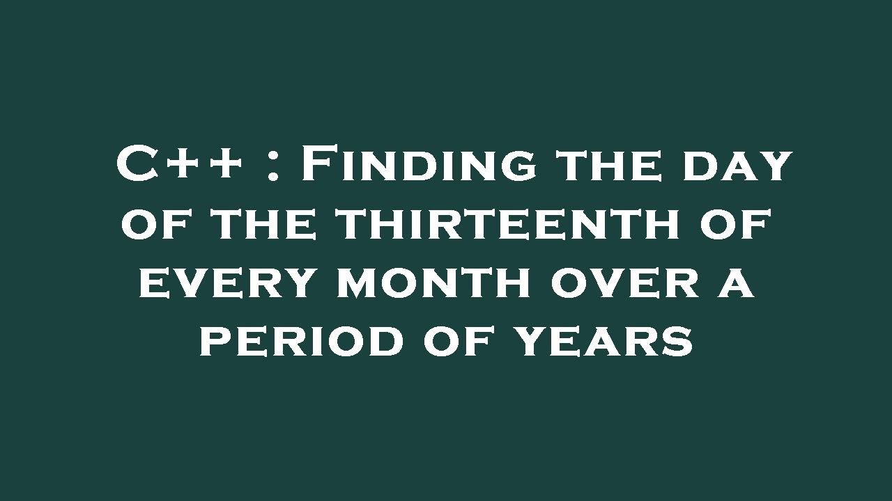 C++ : Finding the day of the thirteenth of every month over a period of ...