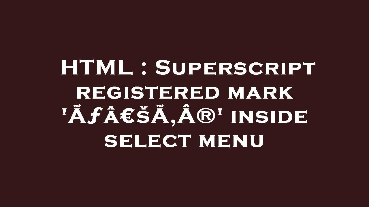 HTML : Superscript registered mark 'Ãƒâ€šÃ‚Â®' inside select menu - YouTube