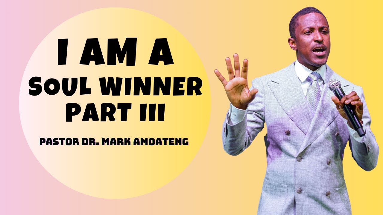 I AM A SOUL WINNER - PART 3 | PASTOR DR. MARK AMOATENG - YouTube