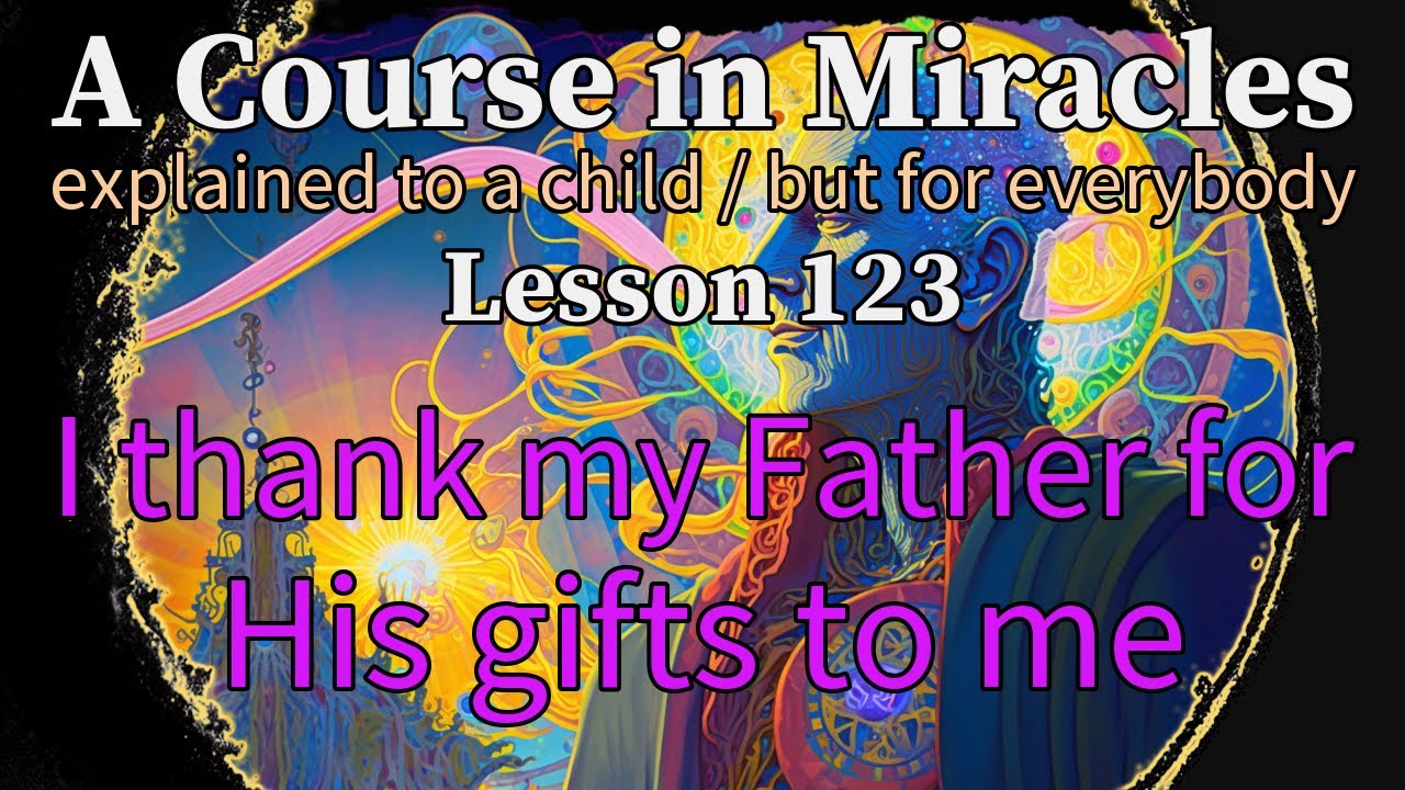 Lesson 123: I thank my Father for His gifts to me. ACIM explained to a ...