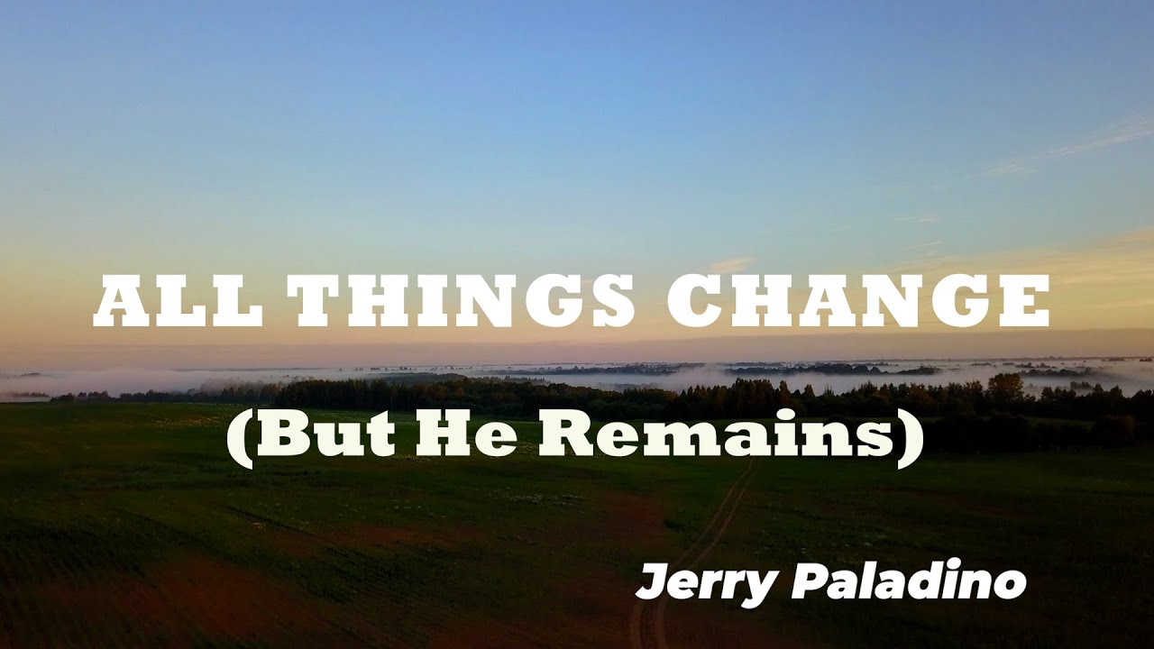 ALL THINGS CHANGE (But He Remains) - YouTube