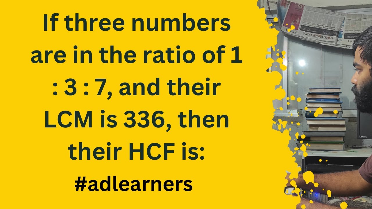 If three numbers are in the ratioof 1 : 3 : 7, and their LCM is 336 ...