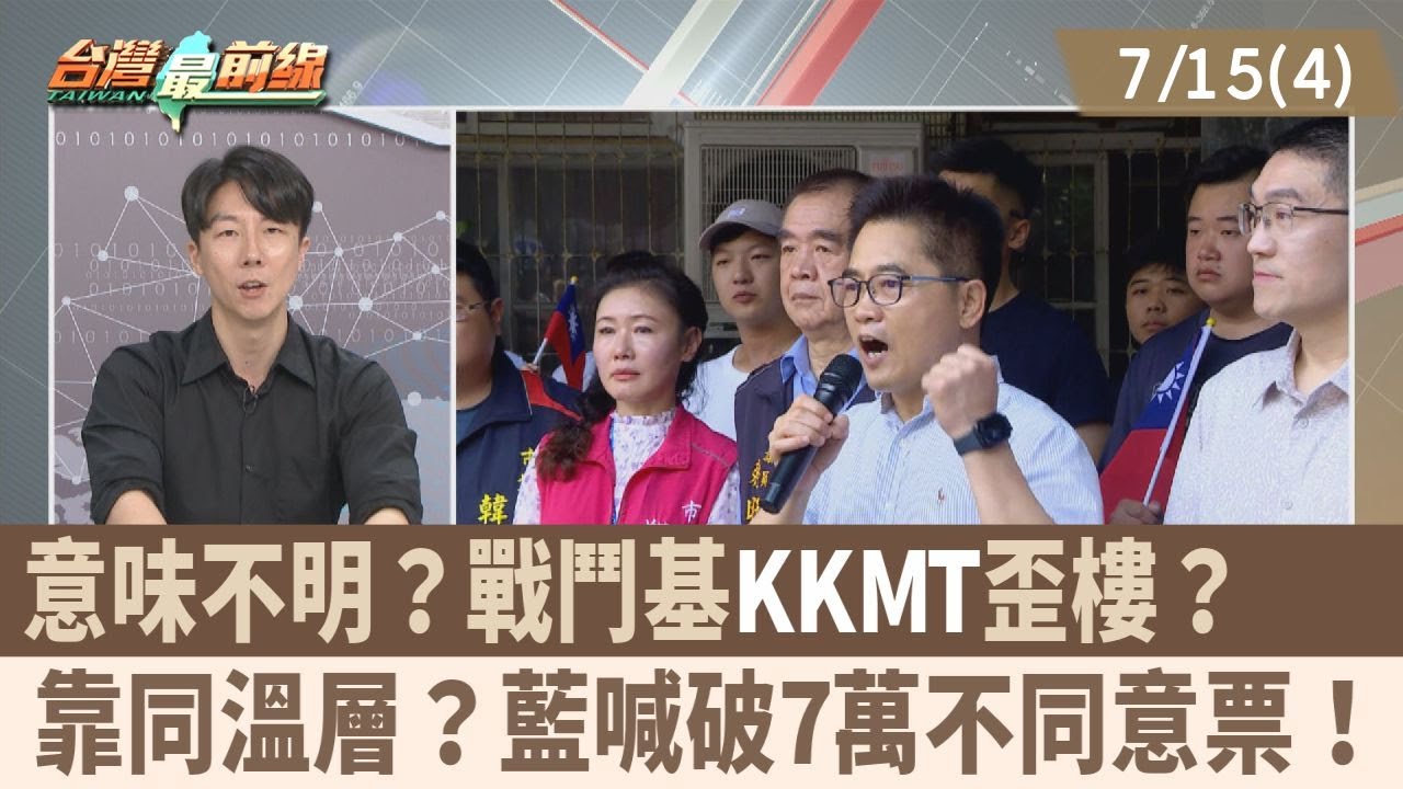 意味不明？戰鬥基"KKMT"歪樓？靠同溫層？藍喊破7萬不同意票！【台灣最前線 重點摘要】2024.07.15(4) - YouTube
