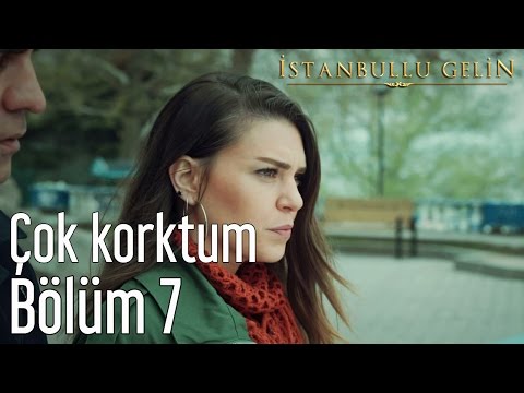 İstanbullu Gelin 7. Bölüm - Çok Korktum