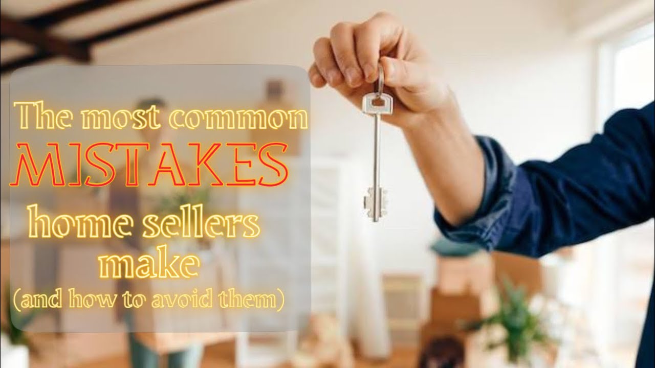 The Most Common Mistakes Home Sellers Make And How To Avoid Them