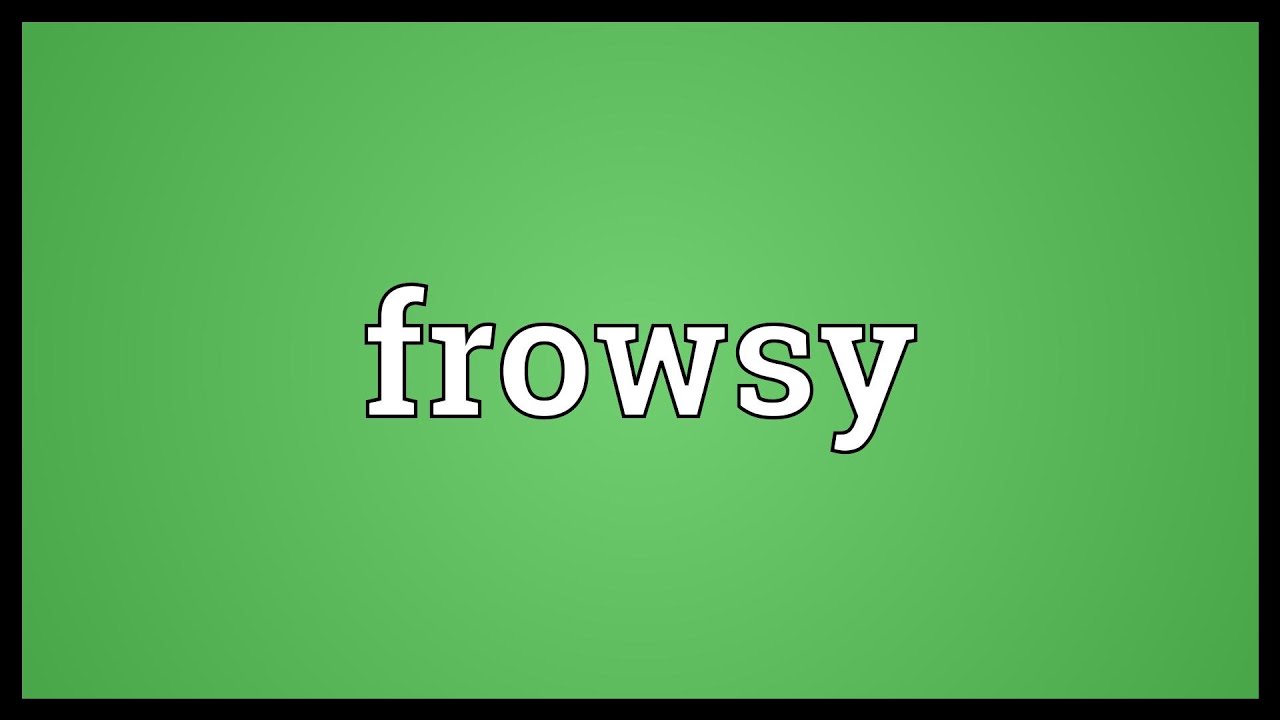 Frowsy Meaning - YouTube