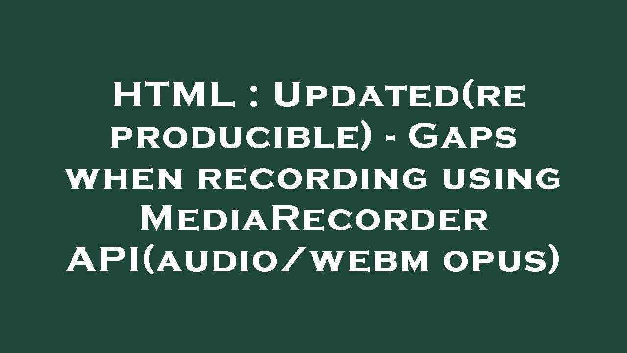 Html Updatedreproducible Gaps When Recording Using Mediarecorder Apiaudiowebm Opus