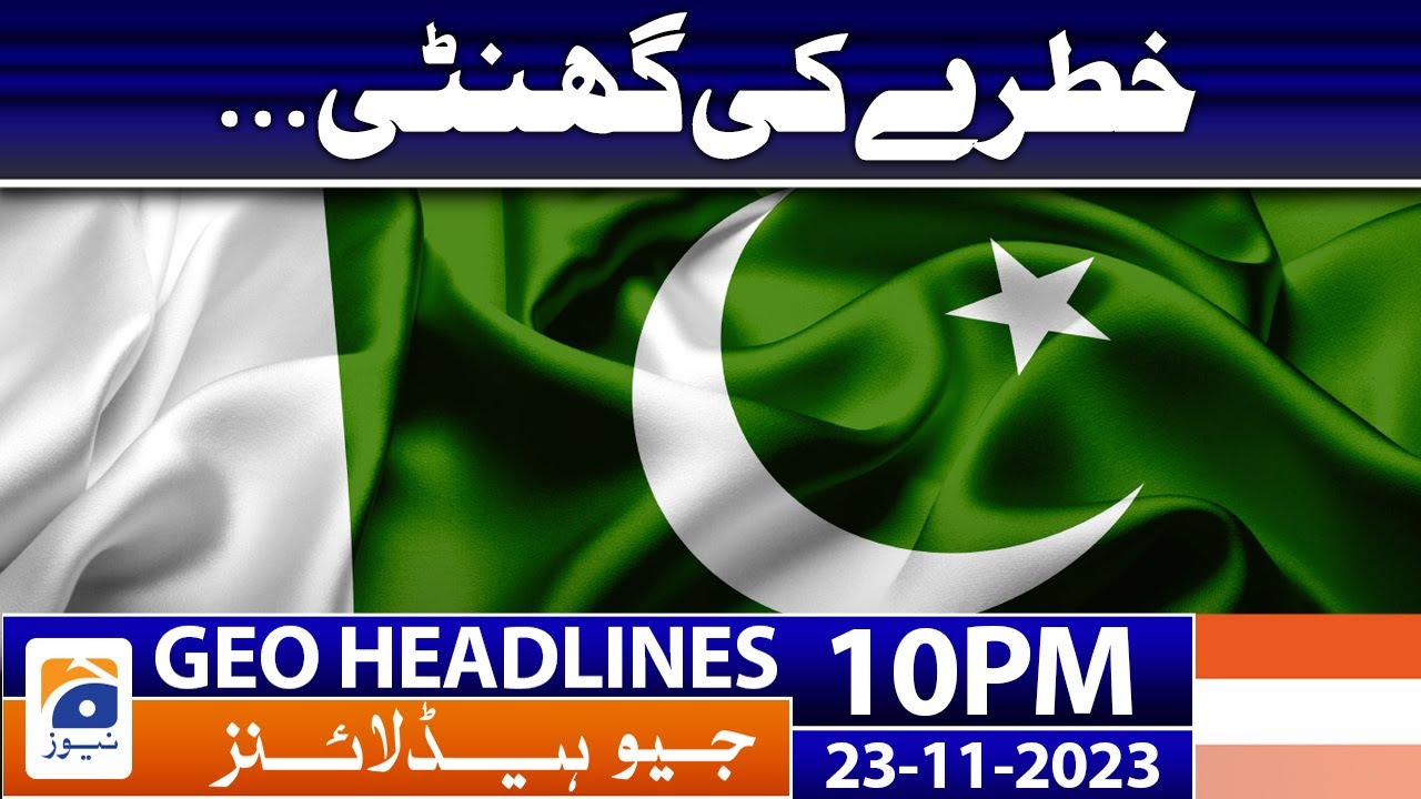 Geo News Headlines 10 PM - 𝐀𝐥𝐚𝐫𝐦𝐢𝐧𝐠 𝐬𝐢𝐭𝐮𝐚𝐭𝐢𝐨𝐧..!! | 23rd Nov 2023 - YouTube