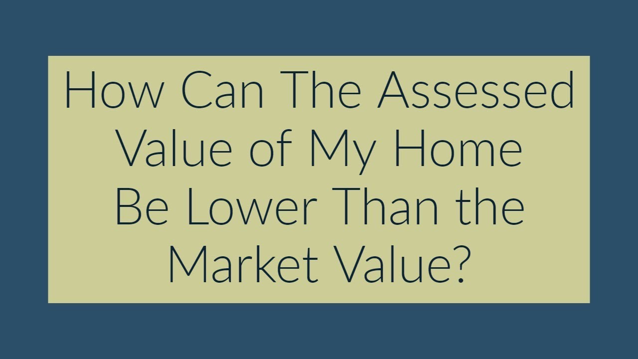 How Can The Assessed Value Of My Home Be Less Than The Market Value how-can-the-assessed-value-of-my-home-be-less-than-the-market-value