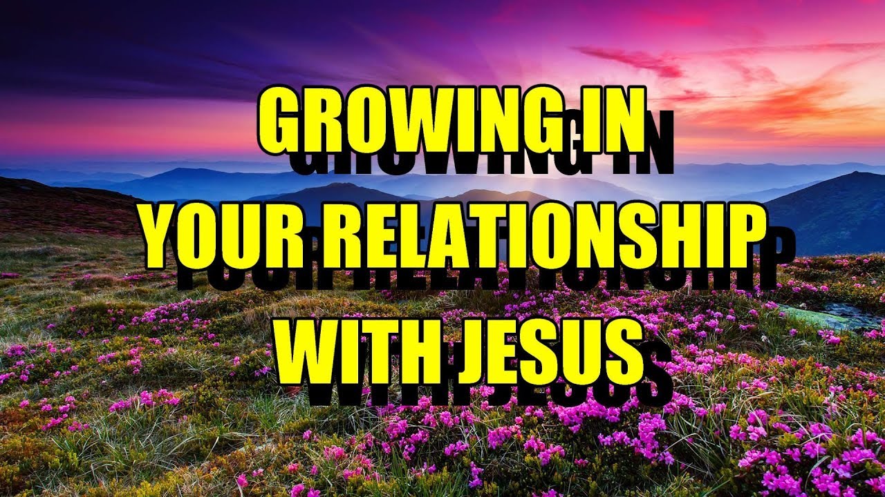 GROWING IN YOUR RELATIONSHIP WITH JESUS YouTube growing-in-your-relationship-with-jesus-youtube