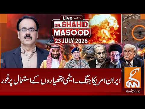 LIVE with Dr. Shahid Masood | Iran-US War: Nuclear Option Under Discussion? | 23 July 2026 | GNN