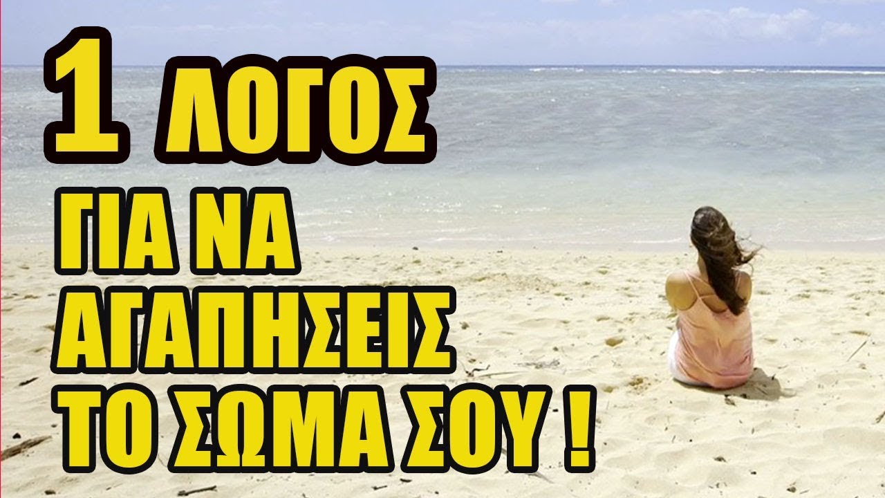 ΓΙΑΤΙ ΝΑ ΑΓΑΠΗΣΕΙΣ ΤΟ ΣΩΜΑ ΣΟΥ ΤΩΡΑ; - YouTube