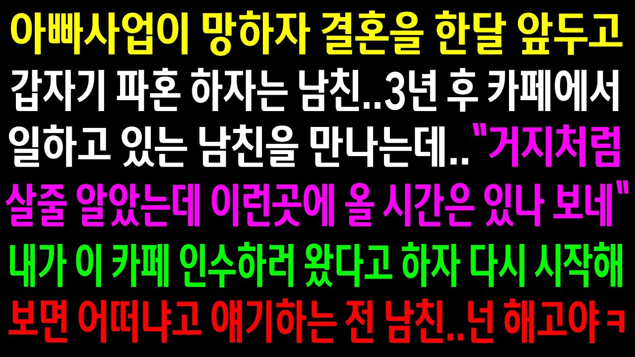 실화사연아빠사업이 망하자 결혼을 앞두고 갑자기 파혼하자는 남친3년후 내가 인수하러 간 카페에서 일하고 있는데남친놈이 다시 시작하자네요ㅋ 신청사연 사이다썰 사연