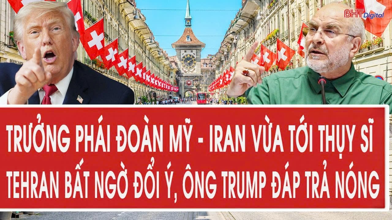 Tâm điểm 21/6:Trưởng phái đoàn Mỹ-Iran vừa tới Thụy Sĩ, Tehran bất ngờ ...