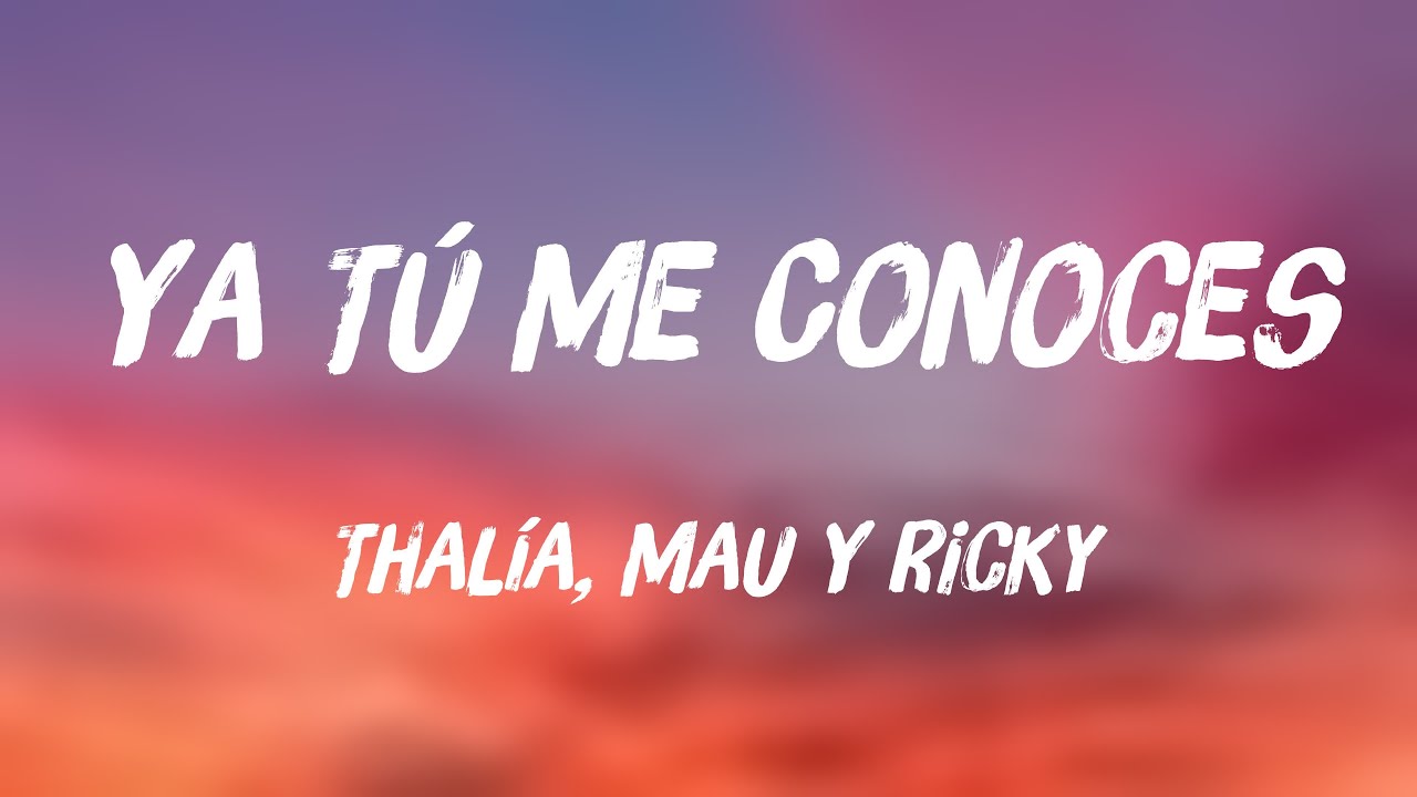 Ya Tú Me Conoces - Thalía, Mau Y Ricky [Lyrics Video] - YouTube