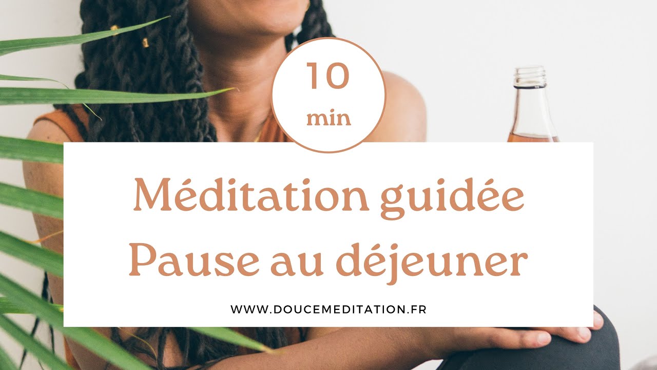 Méditation Guidée Pause Déjeuner 10 Min Doucemeditationfr Youtube