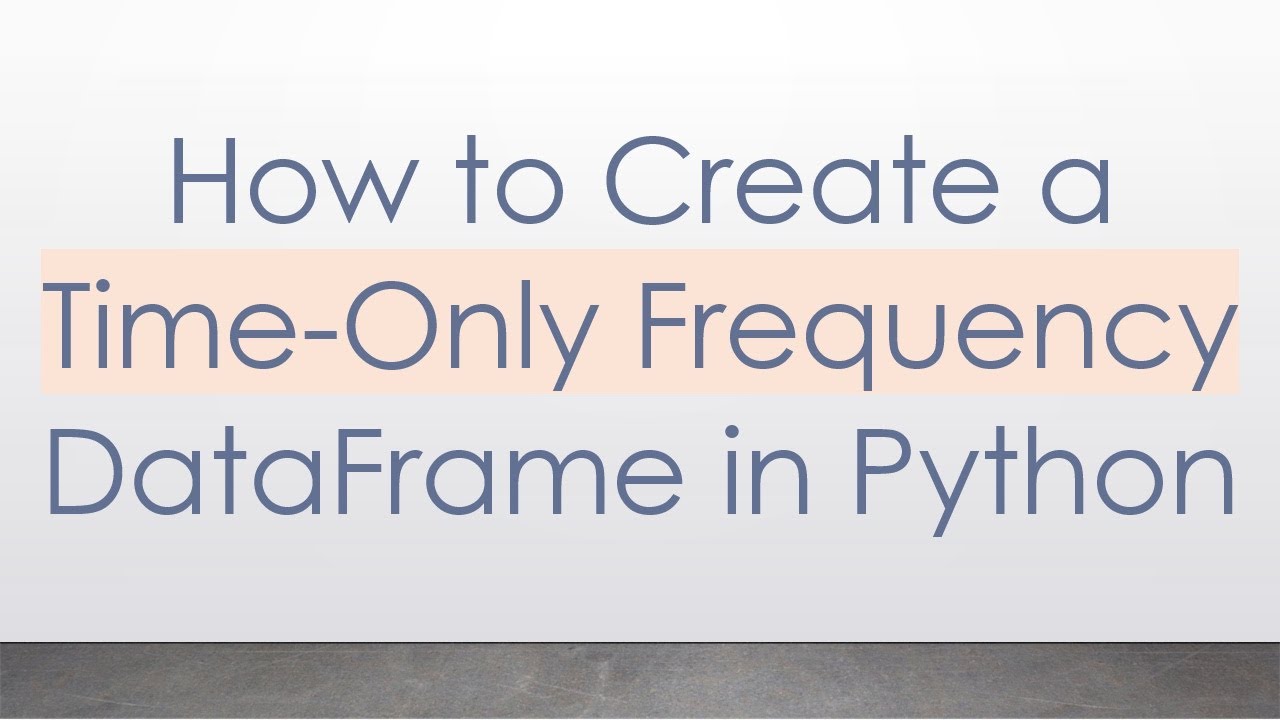 How To Create A Time Only Frequency Dataframe In Python Youtube