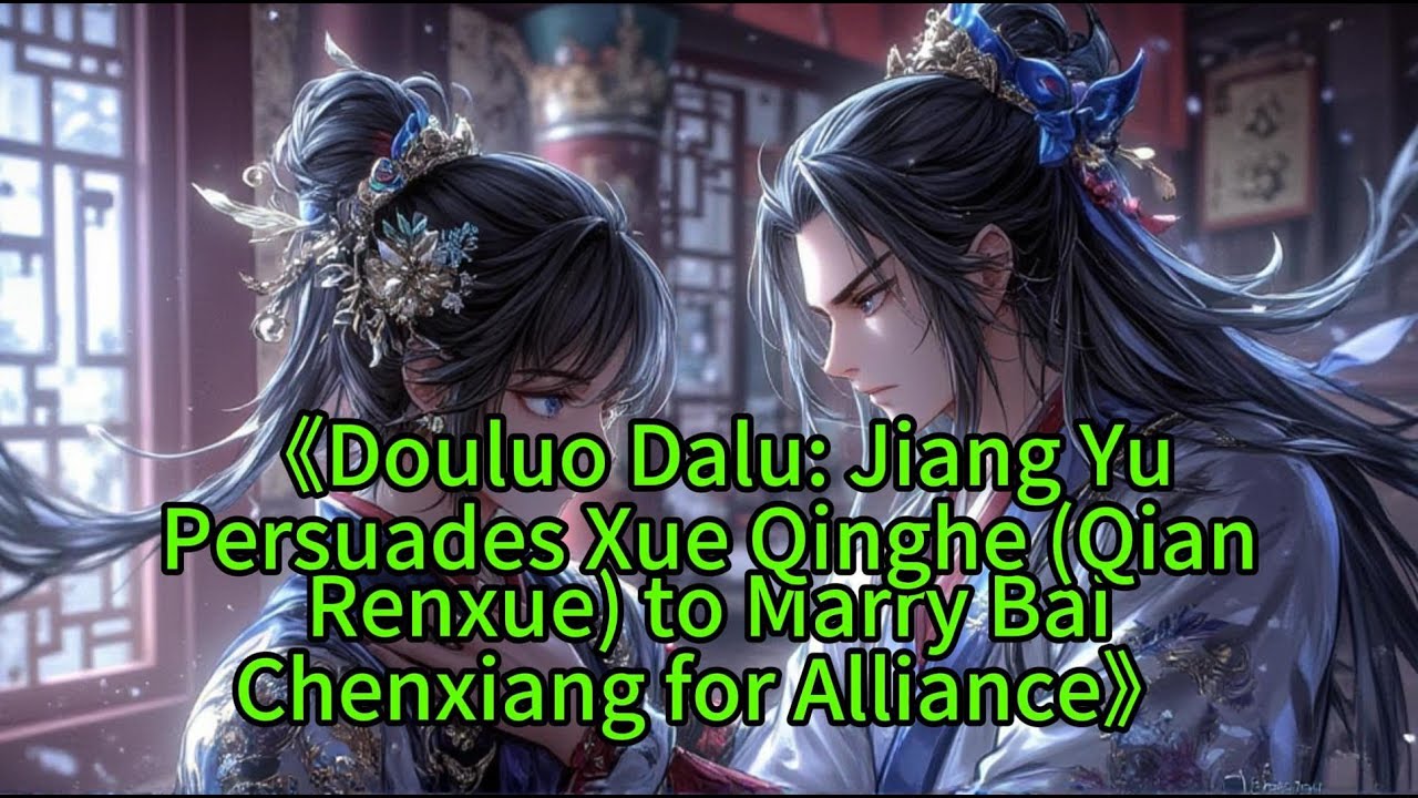 《Douluo Dalu: Jiang YuPersuades Xue Qinghe (QianRenxue) to Marry ...