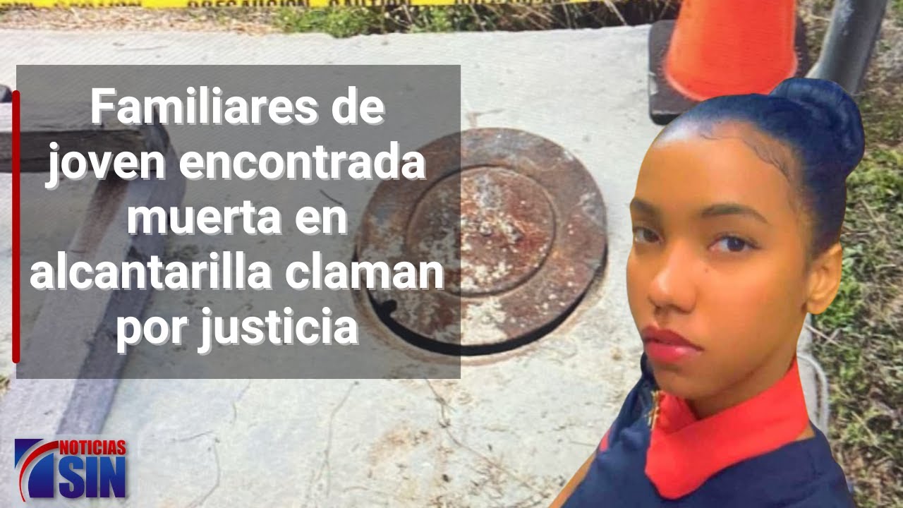 Familiares de joven encontrada muerta en alcantarilla claman por ...