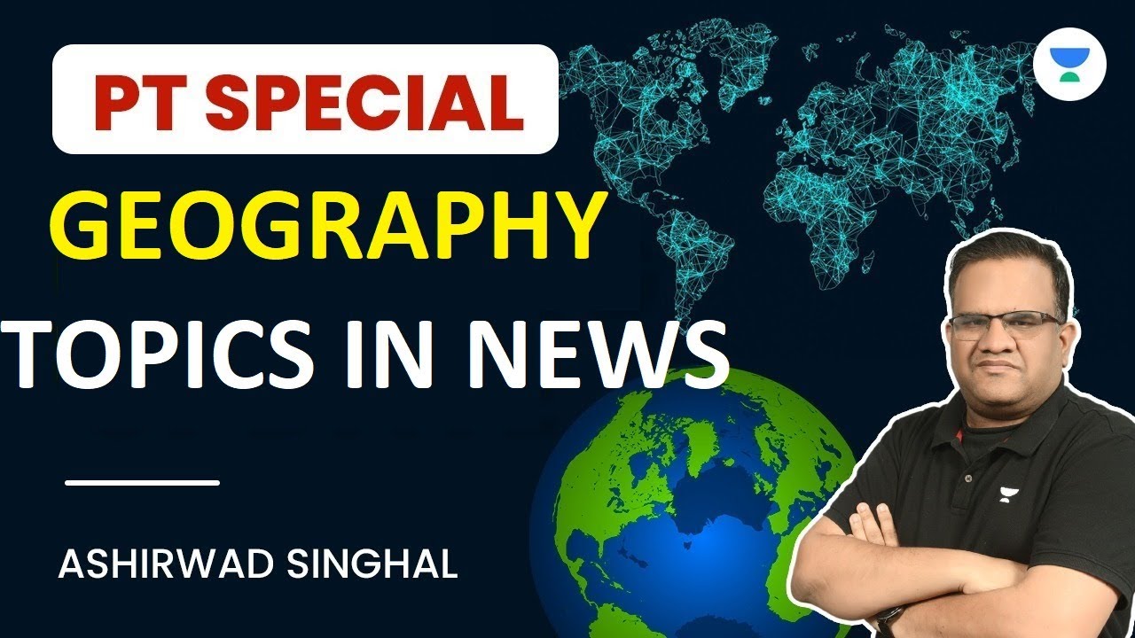 PT Special | Geography Topics In News | Ashirwad Singhal | UPSC 2023 ...