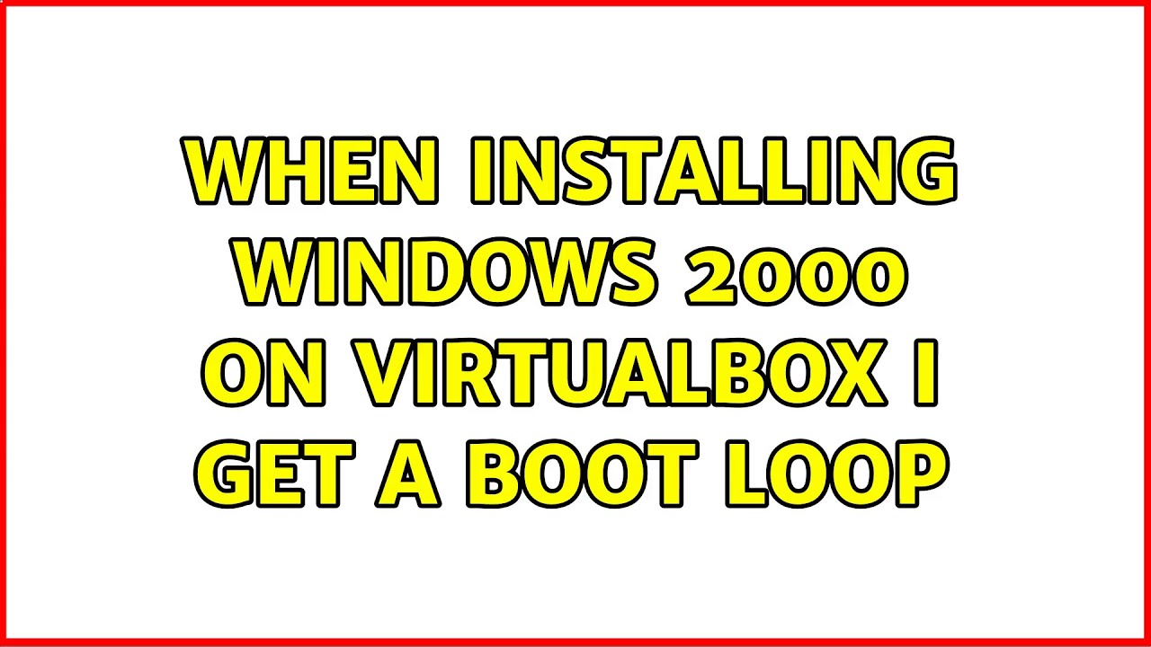 When installing Windows 2000 on Virtualbox I get a boot loop (2 ...
