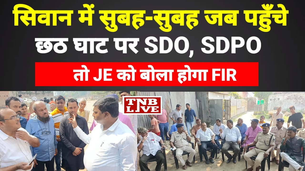 SIWAN:अभी-अभी पहुँचे छठ घाट पर SDO, SDPO तो JE को साफ-साफ बोला होगा FIR,देखें EXCLUSIVE !!TNB ...
