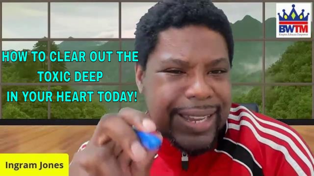 HOW TO CLEAR OUT THE TOXIC DEEP IN YOUR HEART TODAY! - INGRAM JONES ...