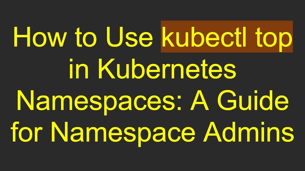 How to Use kubectl top in Kubernetes Namespaces: A Guide for Namespace ...